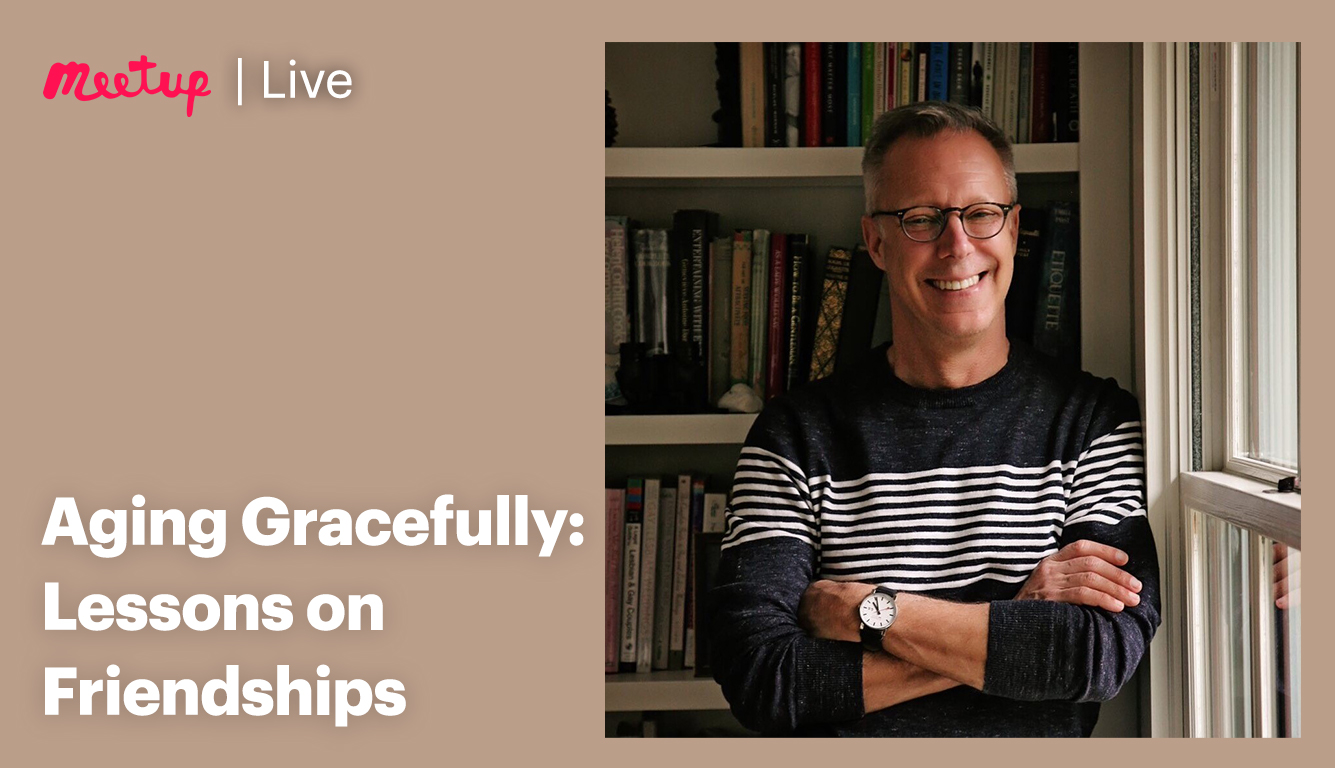 Recording: Aging Gracefully, Lessons on Friendships - Meetup Blog
